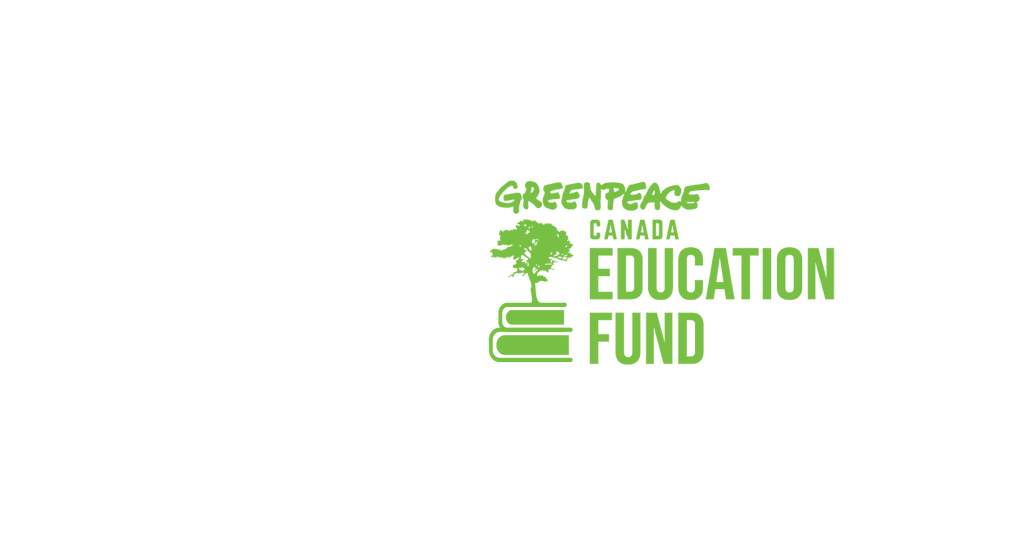 Greenpeace Canada Education Fund - Greenpeace Canada Education Fund